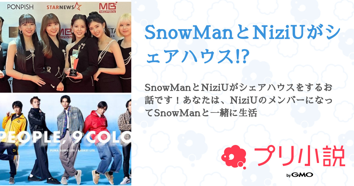 SnowManとNiziUがシェアハウス!? - 全4話 【連載中】（ぴょんぴょんさんの夢小説） | 無料スマホ夢小説ならプリ小説 byGMO